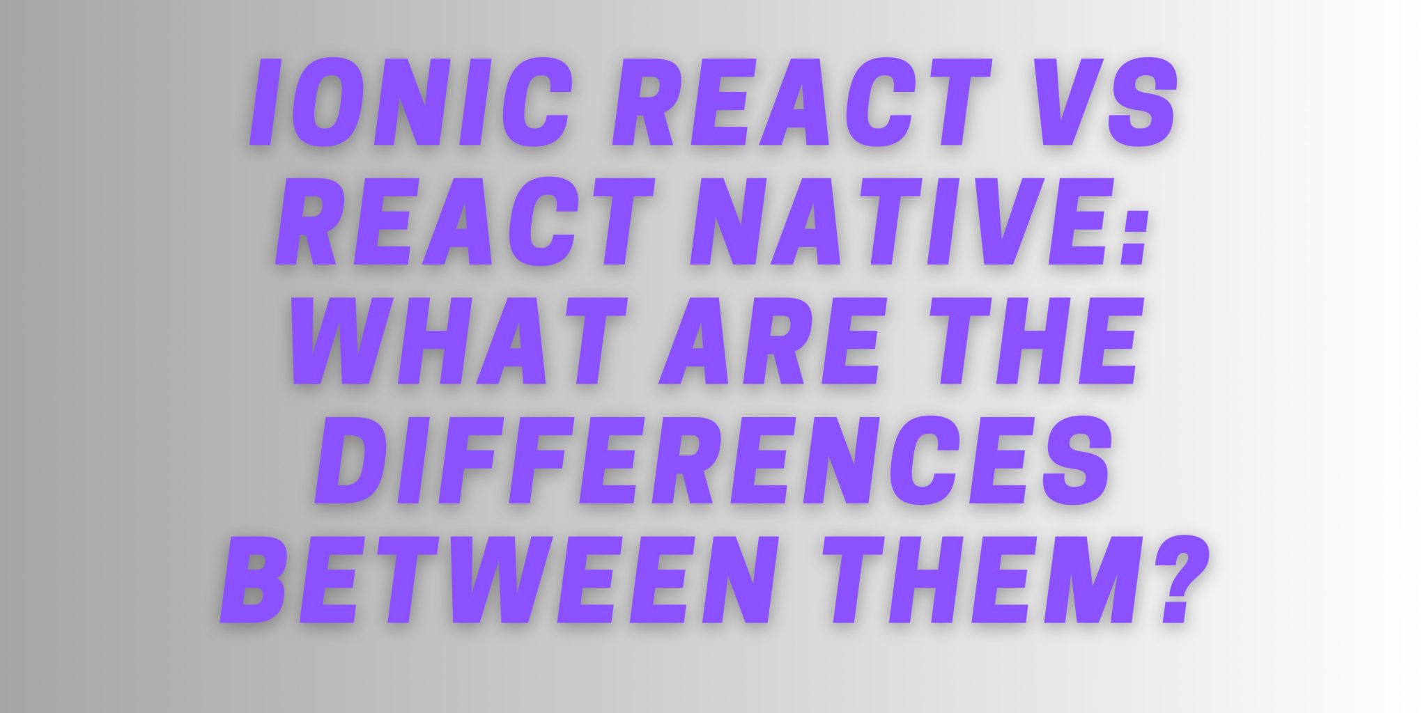 Ionic React vs React Native: Key Differences Unveiled