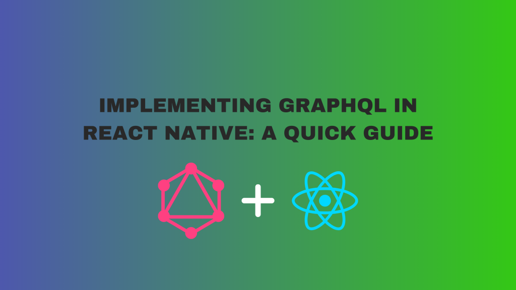 Implementing GraphQL in React Native: A Quick Guide